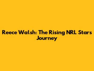 Reece Walsh: The Rising NRL Star's Journey